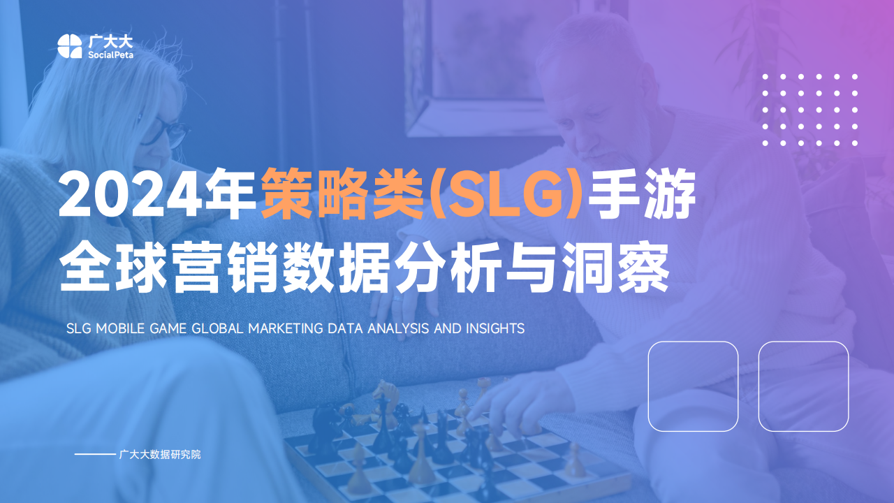 【海外游戏】2024年策略类SLG手游全球营销数据分析与洞察报告-广大大.pdf-海外游戏社区-游戏星球-三米星球：游戏人&互联网人终身成长的平台